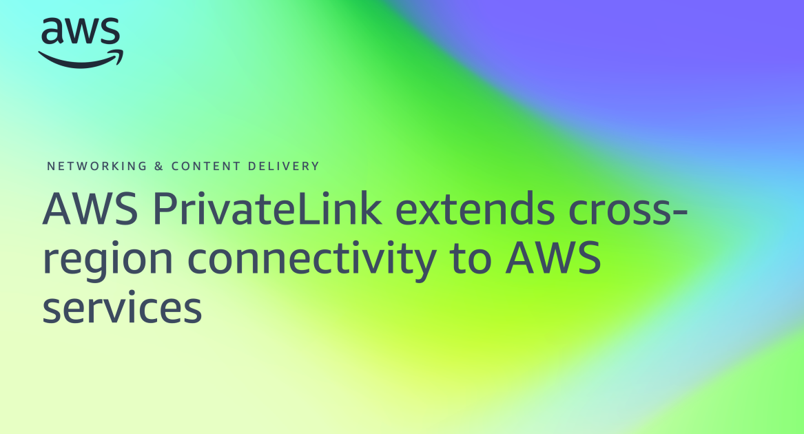AWS PrivateLink extends cross-region connectivity to AWS services | Networking & Content Delivery